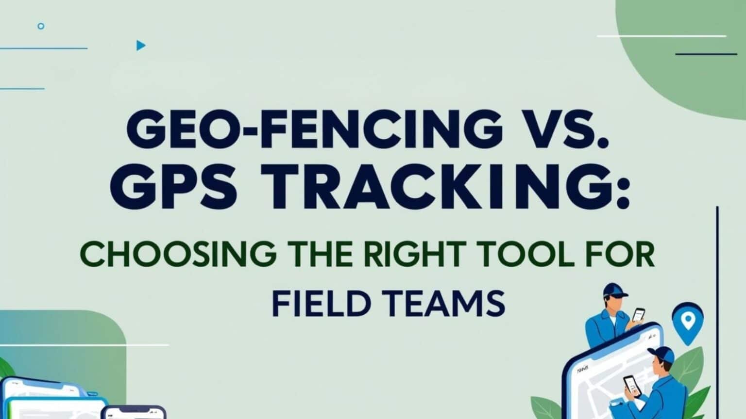 Geo-Fencing vs. GPS Tracking: Choosing the Right Tool for Your Field ...